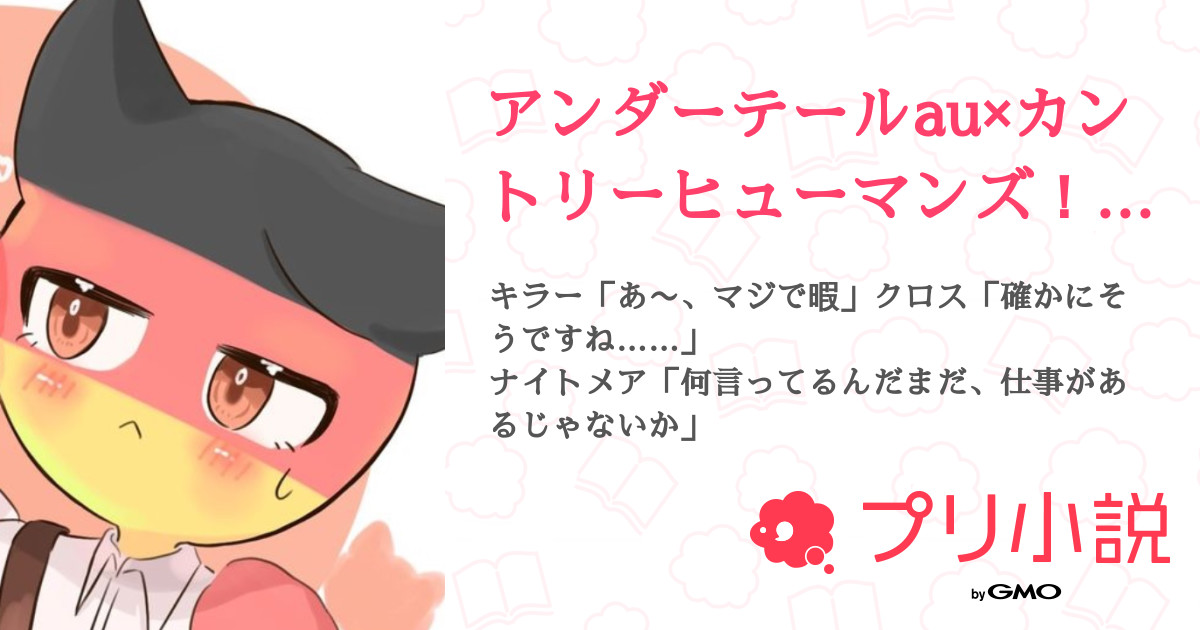 第2話：1（アンダーテールau×カントリーヒューマンズ！！！！）｜無料スマホ夢小説ならプリ小説 byGMO